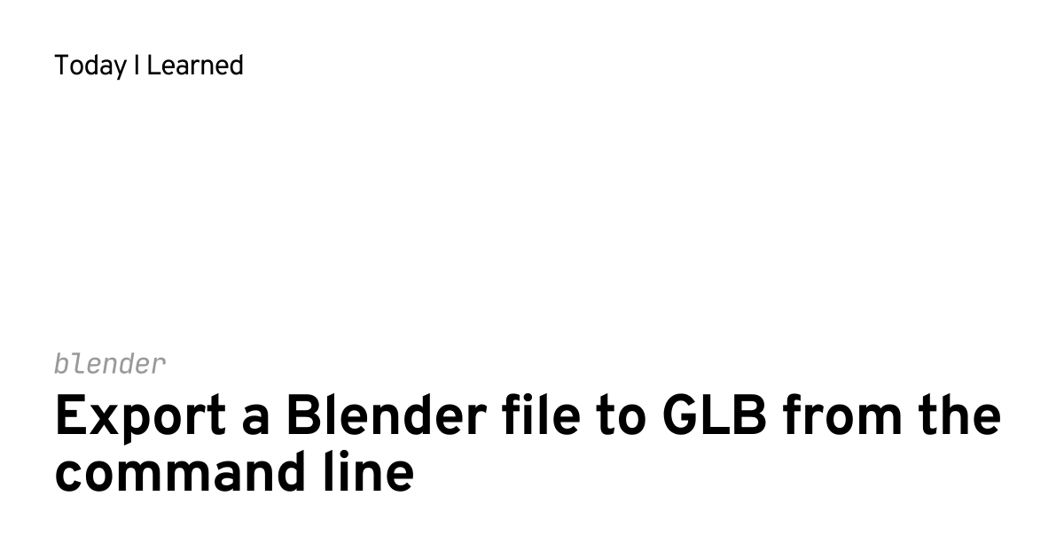 [blender] Export a Blender file to GLB from the command line | Today I Learned