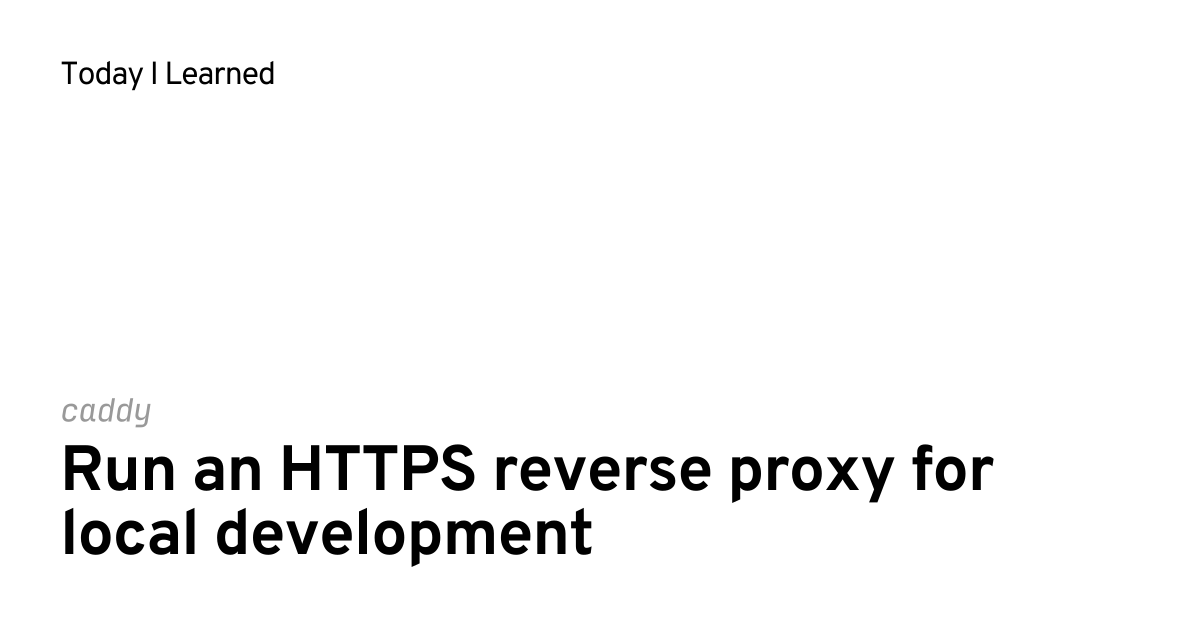 [caddy] Run an HTTPS reverse proxy for local development | Today I Learned