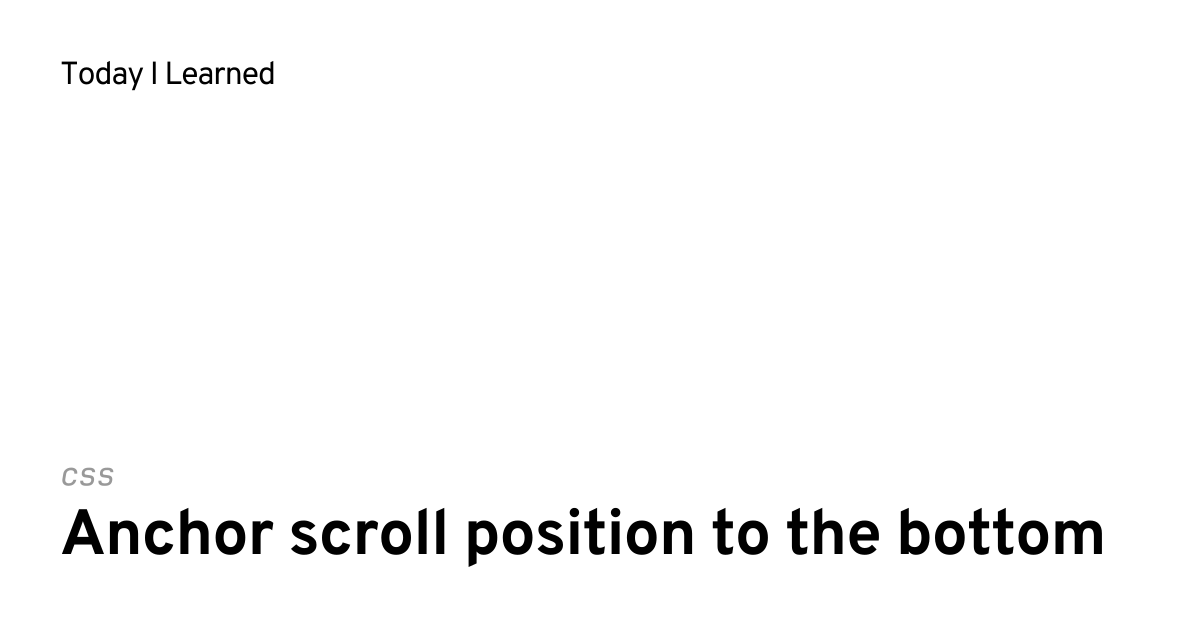 [css] Anchor scroll position to the bottom | Today I Learned