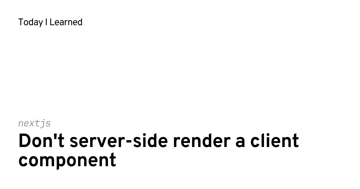 [nextjs] Don't server-side render a client component | Today I Learned